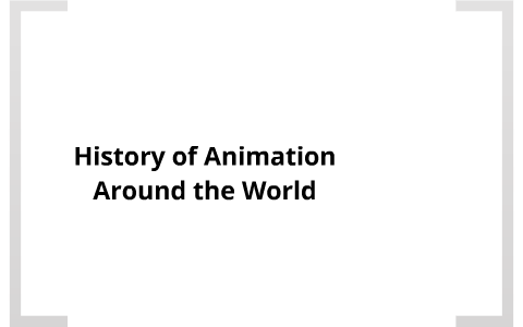 History of Animation Around the World by Andrew Campbell on Prezi