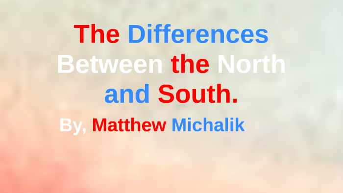 The Differences Between the North and South. by Matthew Michalik on Prezi