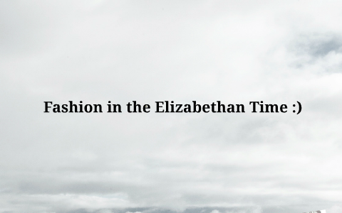Fashion in the Elizabethan Time :) by Maddy Stubbs on Prezi