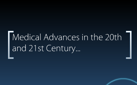 Medical Advances of the 20th and 21st Century: by Logan Wilson on Prezi
