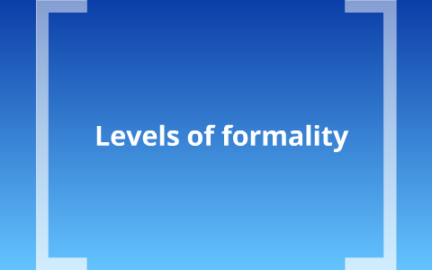 Levels Of Formality by Quincy Daniels on Prezi
