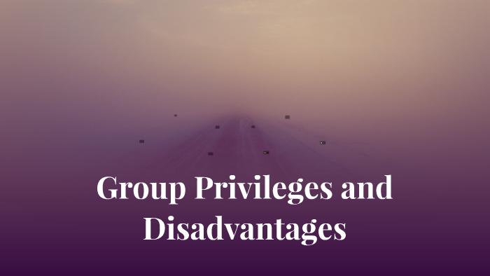 Group Privileges and Disadvantages by Zach Dube on Prezi