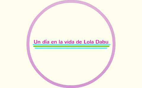 Un dia en la vida de Lola Dabu by Angela Dabu on Prezi