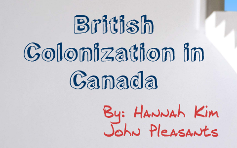 British Colonization- Canada by John Pleasants on Prezi