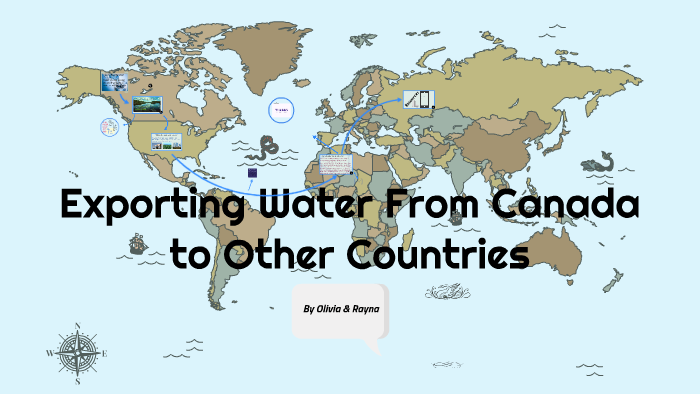 Exporting Water From Canada to Other Countries by Rayna & Olivia on Prezi