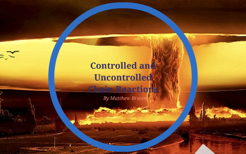 Uncontrolled and Controlled Chain Reactions by Matt Brown on Prezi
