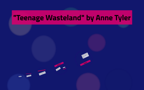"Teenage Wasteland" by Anne Tyler by Megan Molnar on Prezi