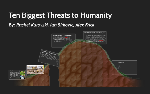 Ten Biggest Threats to Humanity by Rachel Kurovski on Prezi