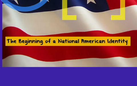 The Beginning of a National American Identity by Elizabeth Statham on Prezi