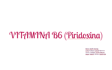 VITAMINA B6 (Piridoxina) by laura Toloza on Prezi
