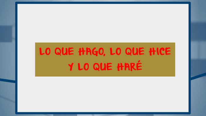 LO QUE HAGO, LO QUE HICE Y LO QUE HARE by Fanny Cadavid on Prezi