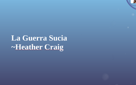 La Guerra Sucia by Heather Craig on Prezi