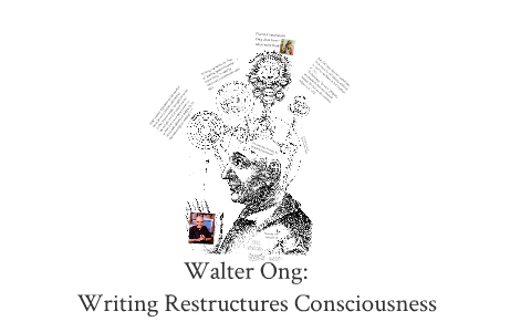 Walter Ong: Writing Restructures Consciousness by Josh Mehler on Prezi