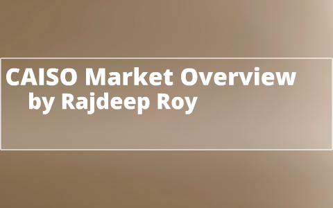 CAISO Market Overview by Rajdeep Roy on Prezi