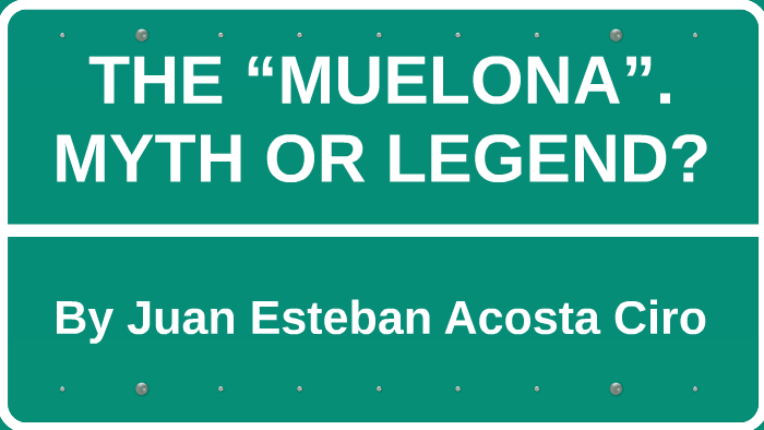 THE “MUELONA”. MITH OR LEGEND?. by Juan Acosta on Prezi