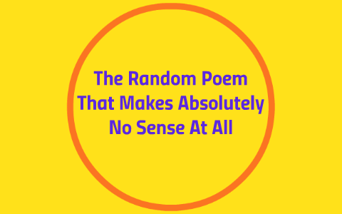 The Random Poem That Makes Absolutely No Sense At All by Jaida A on Prezi