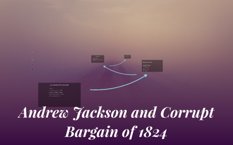 Andrew Jackson and Corrupt Bargain of 1824 by Samiah Miller on Prezi