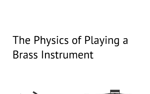 The Physics of Playing a Brass Instrument by Zane Lassiter on Prezi