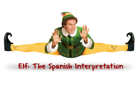 Elf: The Spanish Interpretation by Cheyenne Fogarty on Prezi