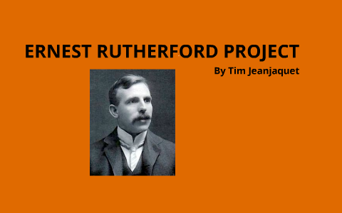 Ernest rutherford project by Tim Jeanjaquet on Prezi