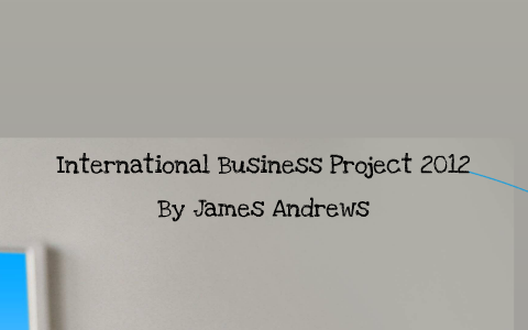 International Business Project by james andrews on Prezi