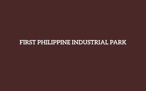 FIRST PHILIPPINE INDUSTRIAL PARK by ed lorenz varona on Prezi