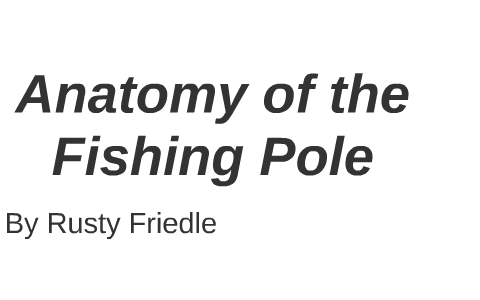 Anatomy of the Fishing Pole by Rusty Friedle on Prezi