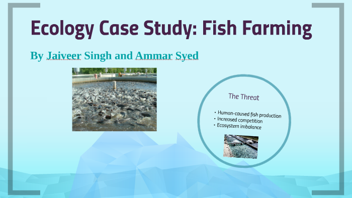 Ecology Case Study: Fish Farming by Ammar Syed on Prezi