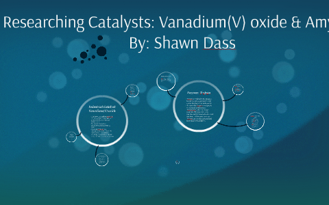 Researching Catalysts: Vanadium (V) Oxide & Amylase by Shawn Dass