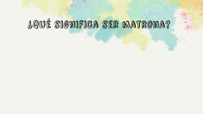 ¿Qué significa ser matrona by Maite Tortosa on Prezi