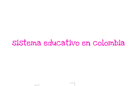 sistema educativo en colombia by Juliana Estefany Fernandez on Prezi