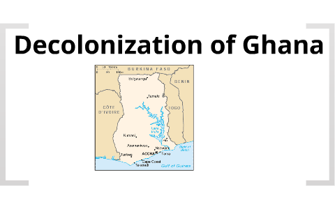 Decolonization of Ghana by Emily Schniepp on Prezi