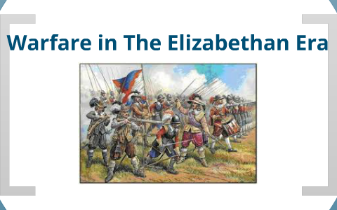 Warfare in the Elizabethan Era by George Zhou on Prezi