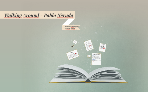 Walking Around - Pablo Neruda by Claudia Sotomayor on Prezi