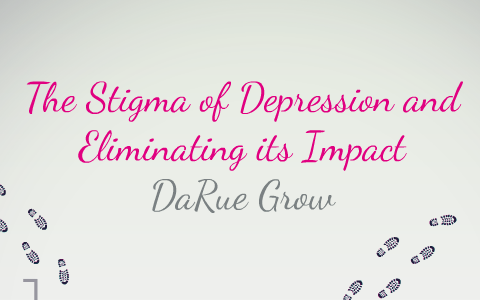 The Stigma of Depression and its Effects by DaRue Grow on Prezi