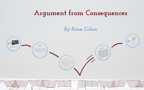 Argument from Consequences Prezi by Rena Cohen on Prezi