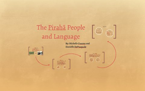 The Pirahã People and Language by Michelle Fasano on Prezi