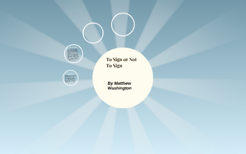 To Sign or Not To Sign by Matthew Washington on Prezi