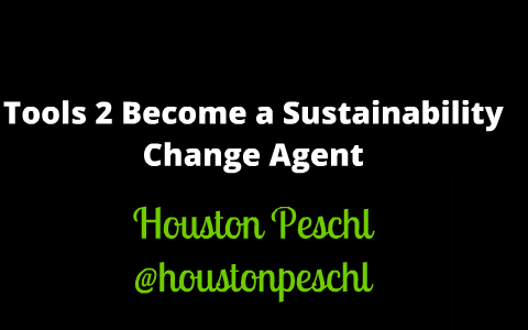 Tools 2 Become a Sustainability Change Agent by Houston Peschl on Prezi