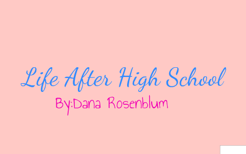Life After High School Presentation by Dana Rosenblum on Prezi