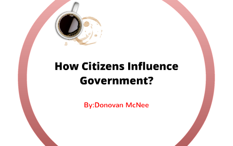 How Citizens Influence Government? by Donovan McNee on Prezi