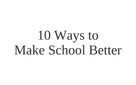 10 ways to make school better by Cassie Miller on Prezi