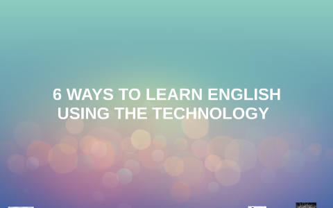 6 WAYS TO LEARN ENGLISH USING THE TECHNOLOGY by on Prezi