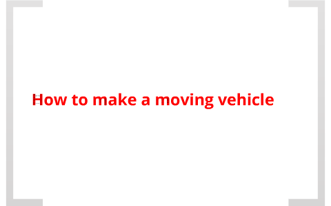 How to make a moving vehicle!!! by richard outhwaite on Prezi
