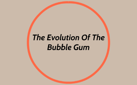 the evolution of the bubble gum by sam conger on Prezi