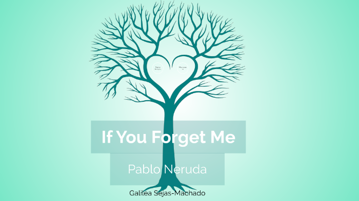 If You Forget Me_Pablo Neruda Poem Analysis by Galilea Sejas on Prezi