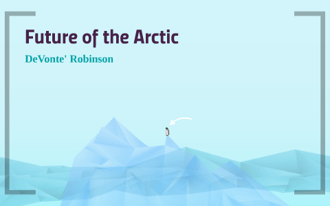 Future of the Arctic by Devonte Robinson on Prezi