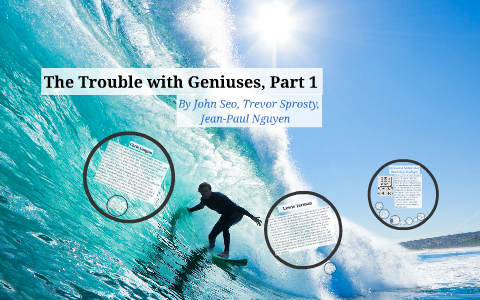 The Trouble with Geniuses, Part 1 by John Seo on Prezi