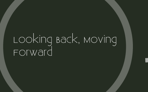 Looking Back, Moving Forward by Katie Rich on Prezi