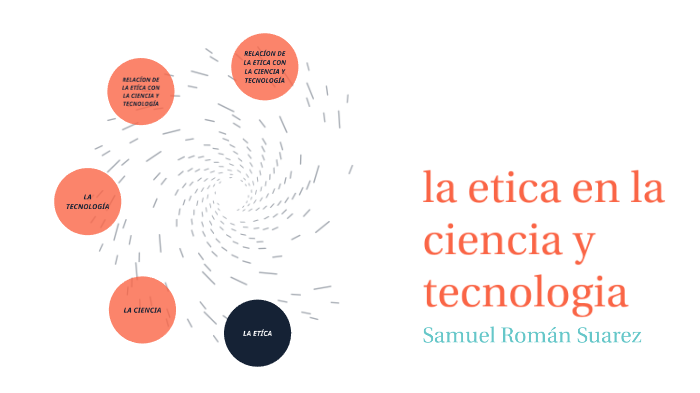 La etica en la ciencia y tecnologia by samuel roman on Prezi
